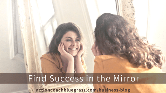 Find Success in the Mirror - ActionCOACH Bluegrass